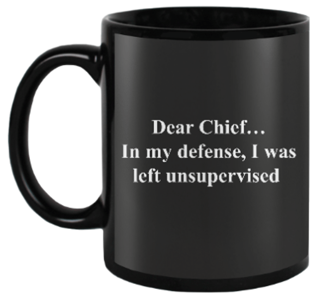 DEAR CHIEF...IN MY DEFENSE I WAS LEFT UNSUPERVISED MUG | OLD PATROL HQ ...