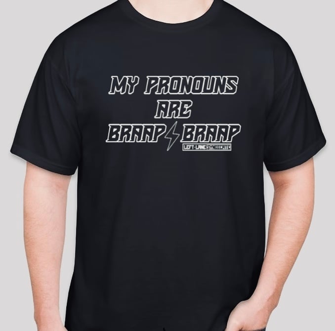 Left Lane Syndicate — My Pronouns Are Braap Braap T Shirt