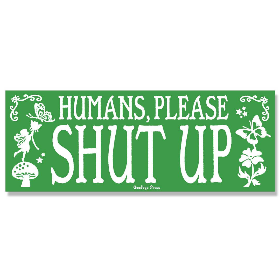 Humans Shut Up Bumper Sticker | Goodbye Press
