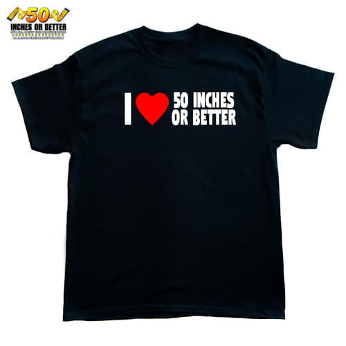 I Love 50 INCHES OR BETTER T-Shirt | 50inchesorbetter